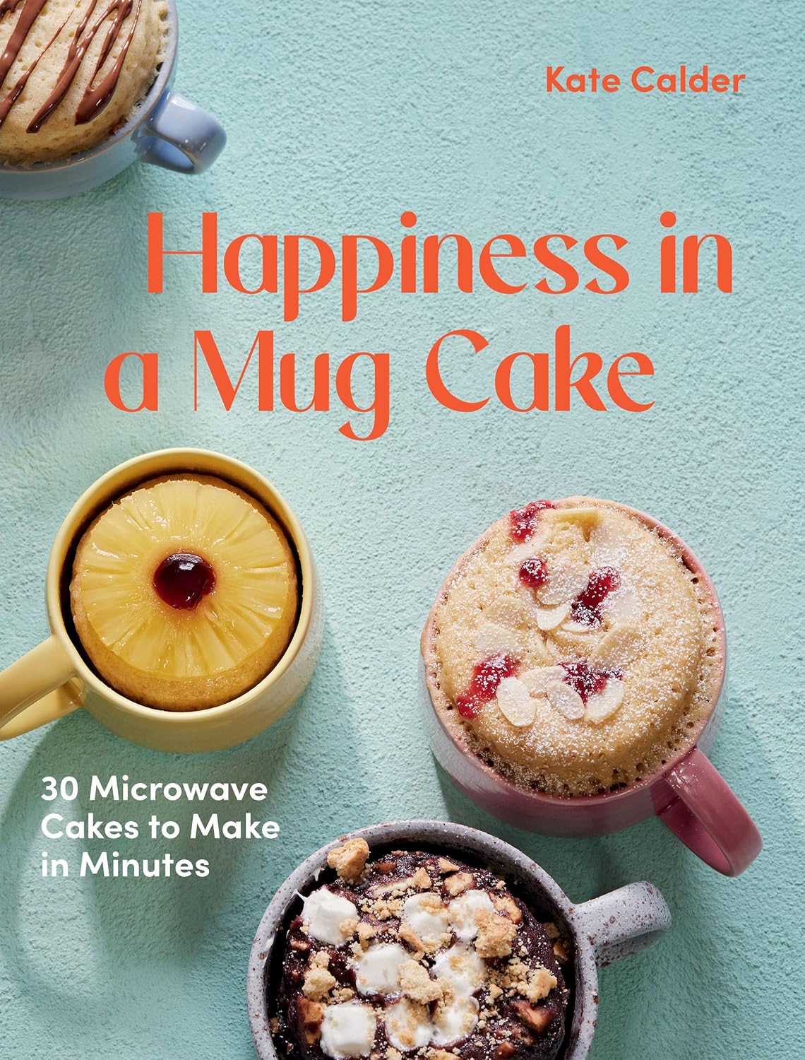 Happiness in a Mug Cake: 30 Microwave Cakes to Make in 5 Minutes ...