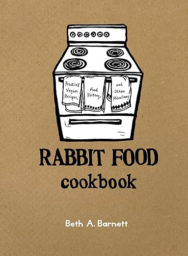 Rabbit Food Cookbook: Practical Vegan Recipes, Food History, and Other ...