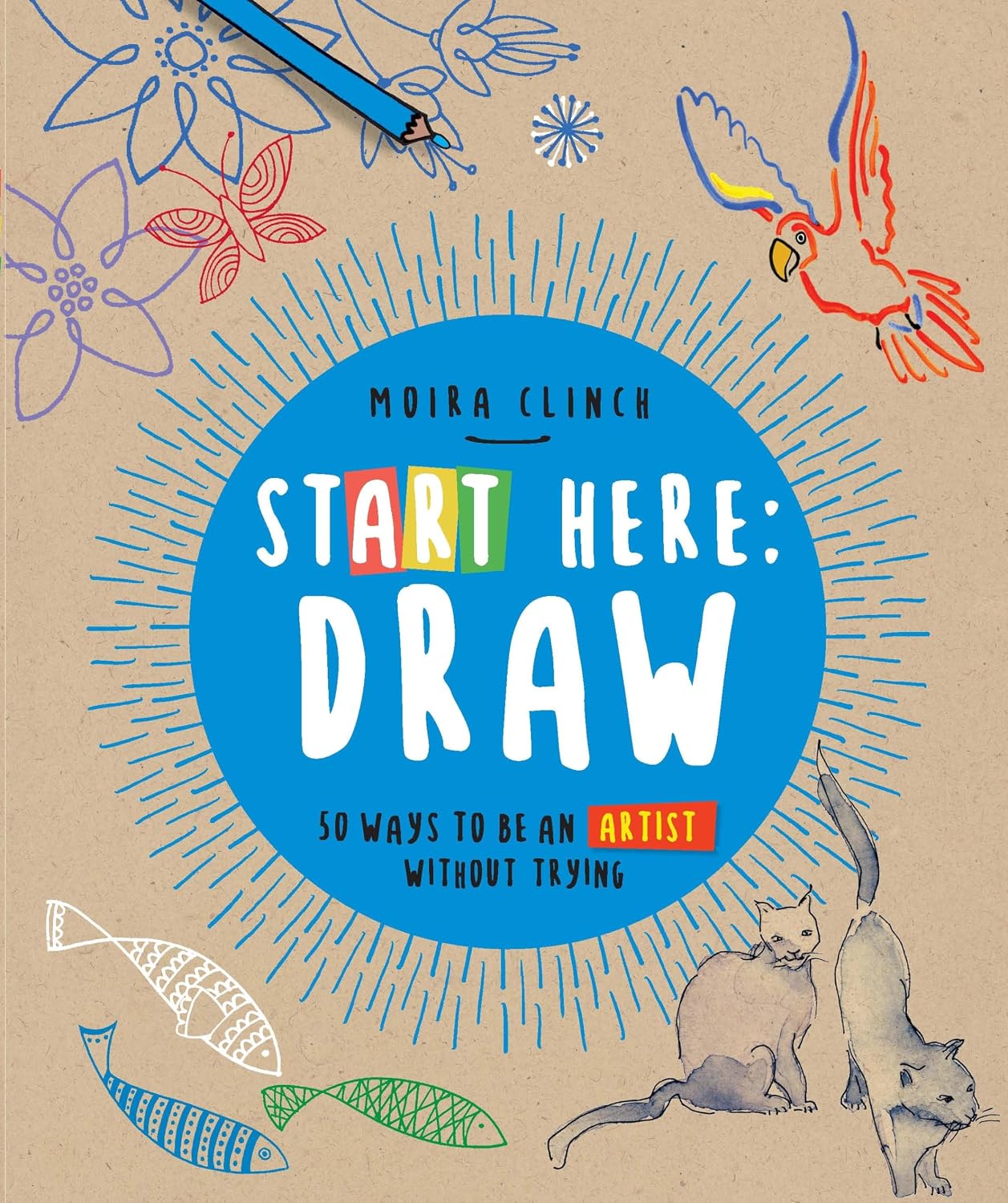 Start Here: Draw: 50 Ways to Be an Artist Without Trying: 1 : Clinch ...