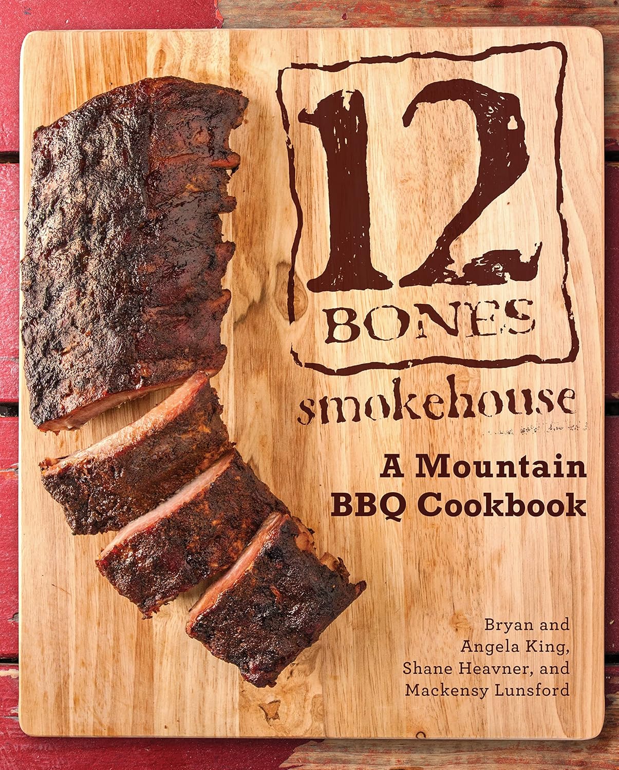 12 Bones Smokehouse: A Mountain BBQ Cookbook: King, Bryan, King, Angela ...