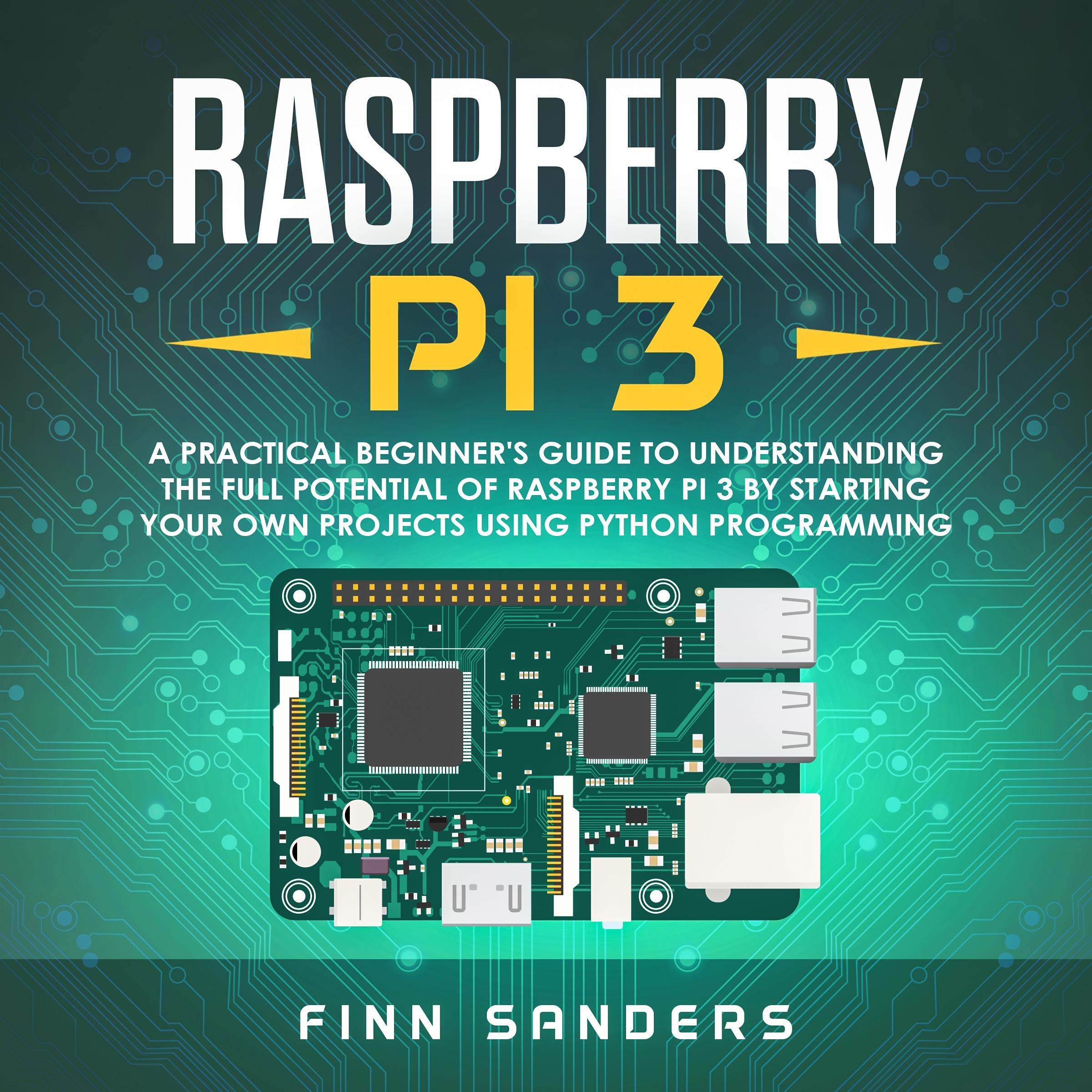 Buy Raspberry Pi 3: A Practical Beginner's Guide to Understanding the Full Potential of ...