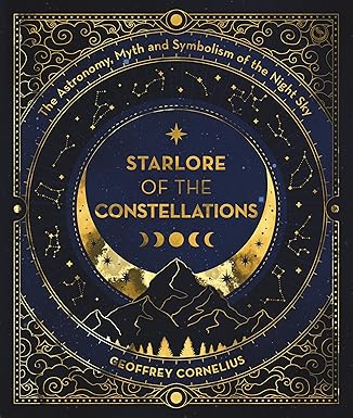 Starlore of the Constellations: The Astronomy, Myth and Symbolism of ...