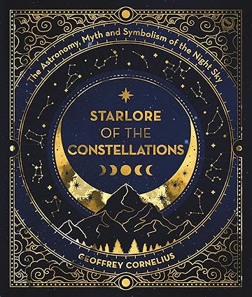 Starlore of the Constellations: The Astronomy, Myth and Symbolism of ...