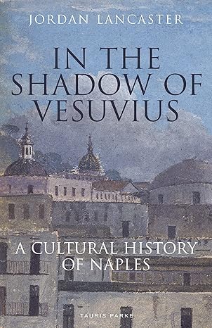 In the Shadow of Vesuvius: A Cultural History of Naples: Lancaster ...