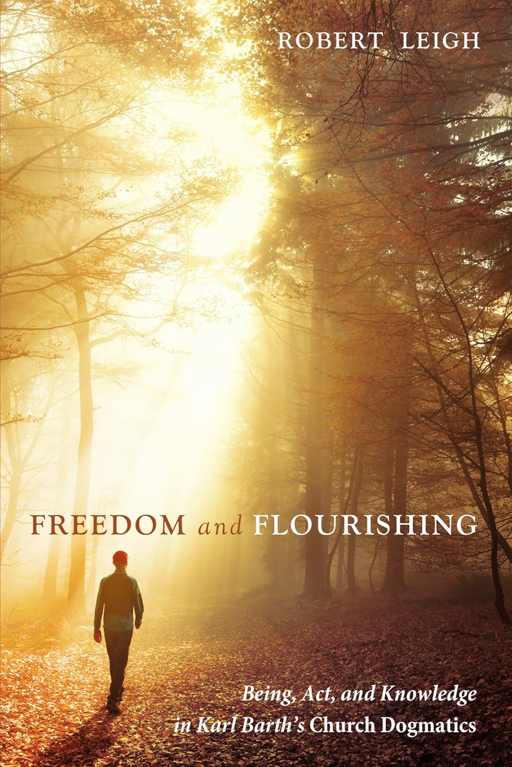 Freedom and Flourishing: Being, Act, and Knowledge in Karl Barth’s ...