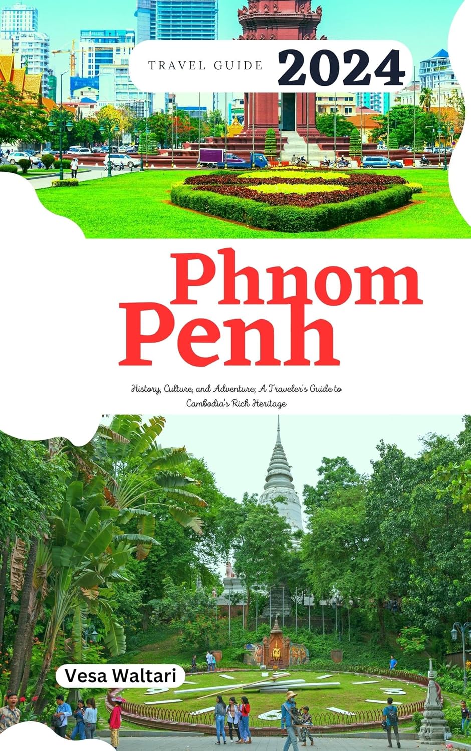 Phnom Penh Travel Guide 2024: History, Culture and Adventure; A Traveler's Guide to Cambodia's ...