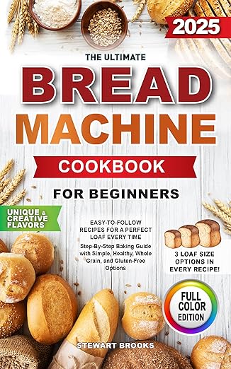 The Ultimate Bread Machine Cookbook for Beginners: Easy-to-Follow Recipes for a Perfect Loaf ...