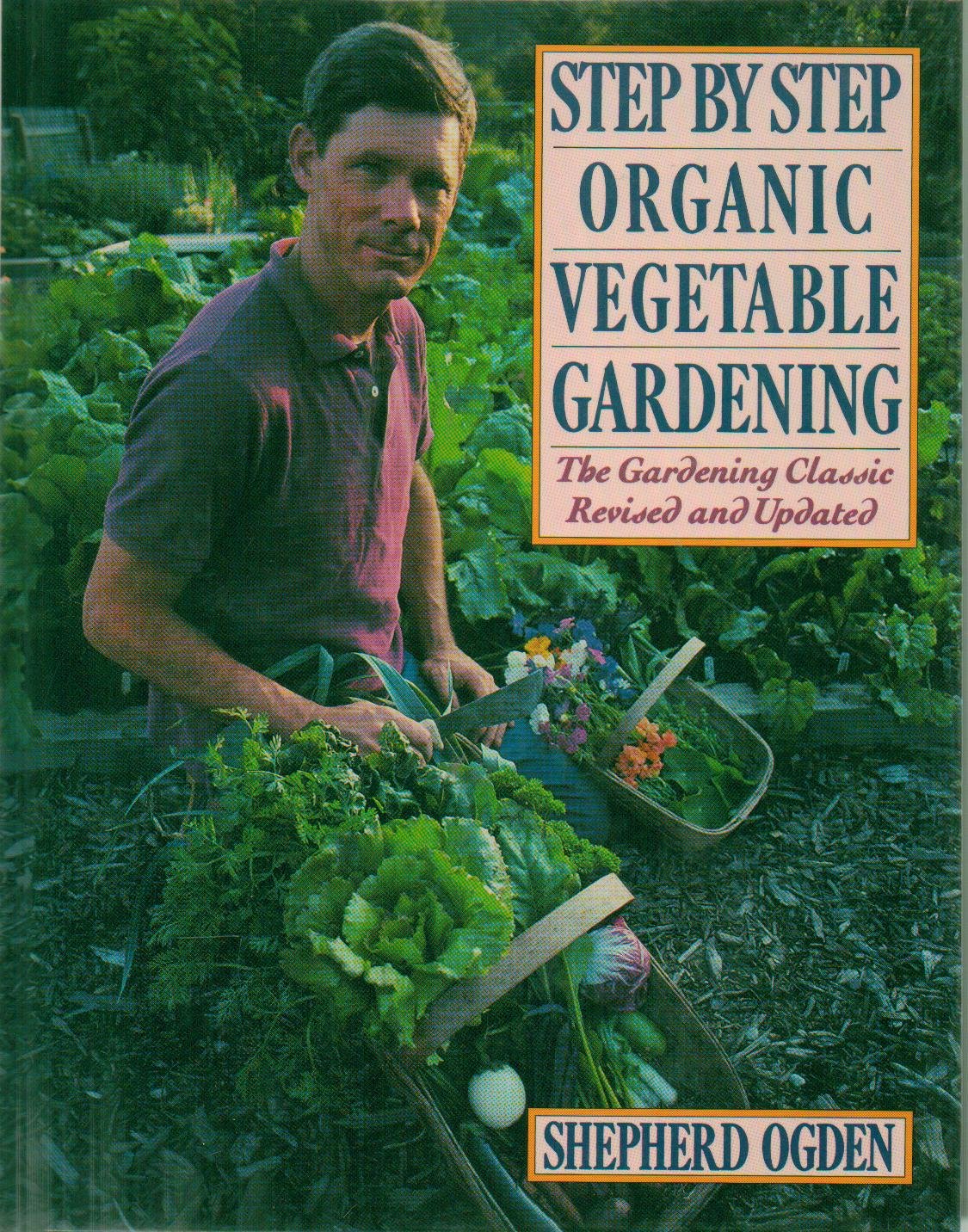 Step by Step Organic Vegetable Gardening: The Gardening Classic Revised ...