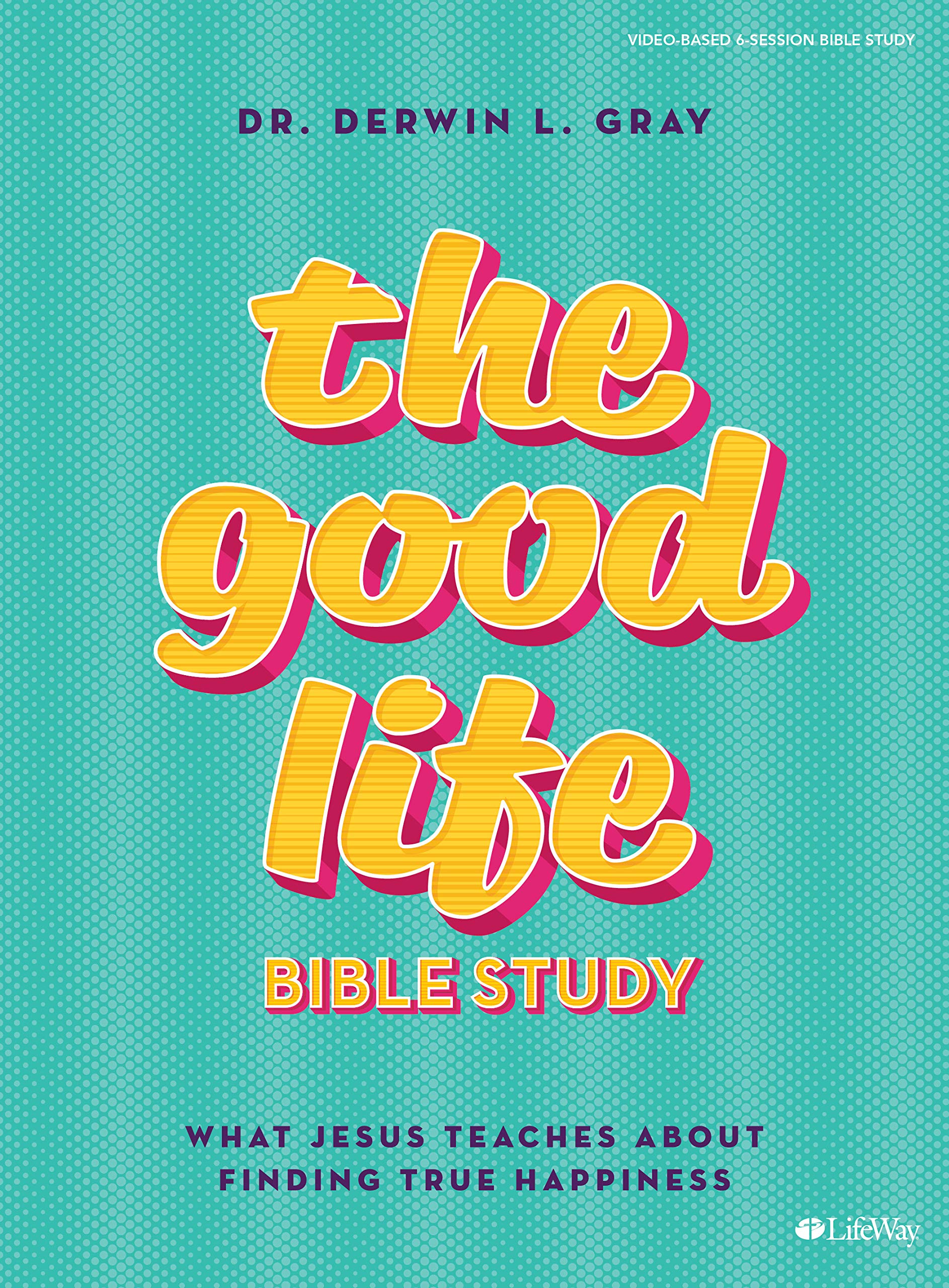 The Good Life - Bible Study Book: What Jesus Teaches about Finding True ...