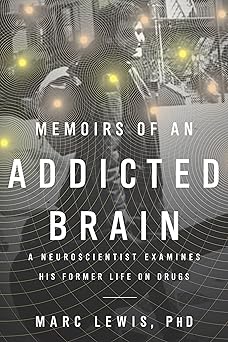 Memoirs of an Addicted Brain: A Neuroscientist Examines his Former Life ...