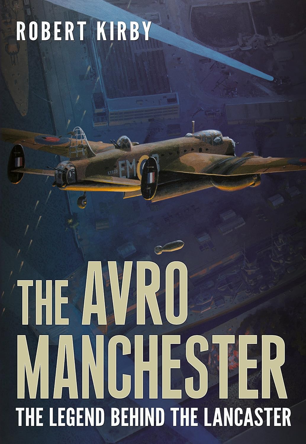 Avro Manchester: The Legend Behind The Lancaster: Kirby, Robert ...