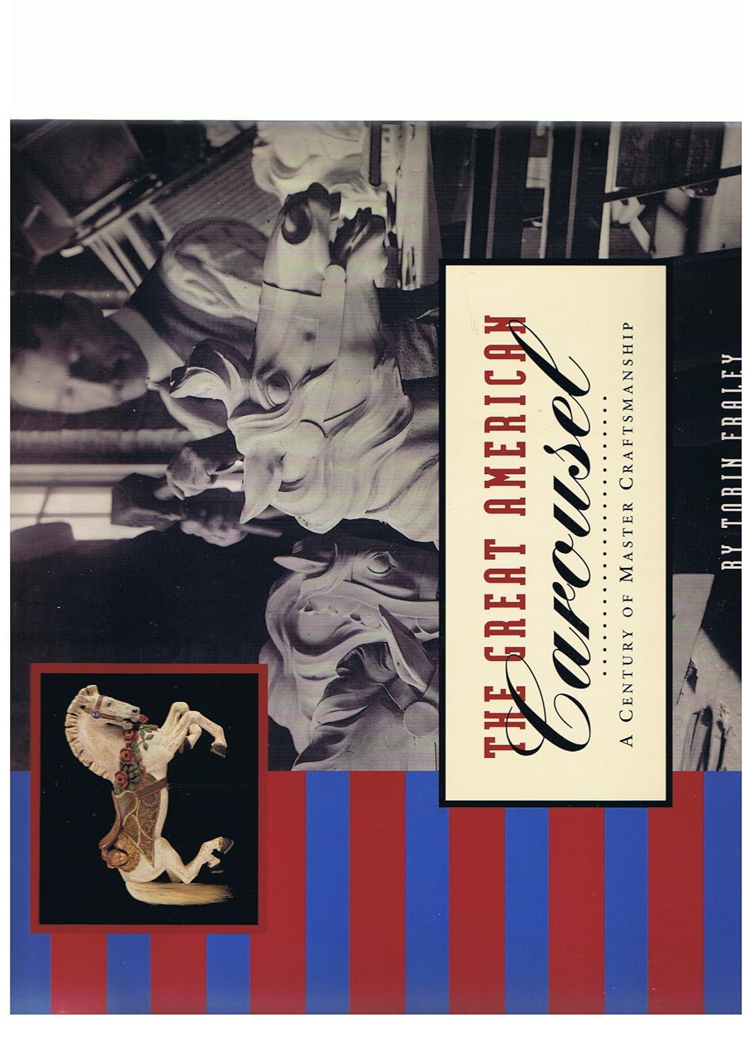 The Great American Carousel: A Century of Master Craftsmanship: Fraley ...