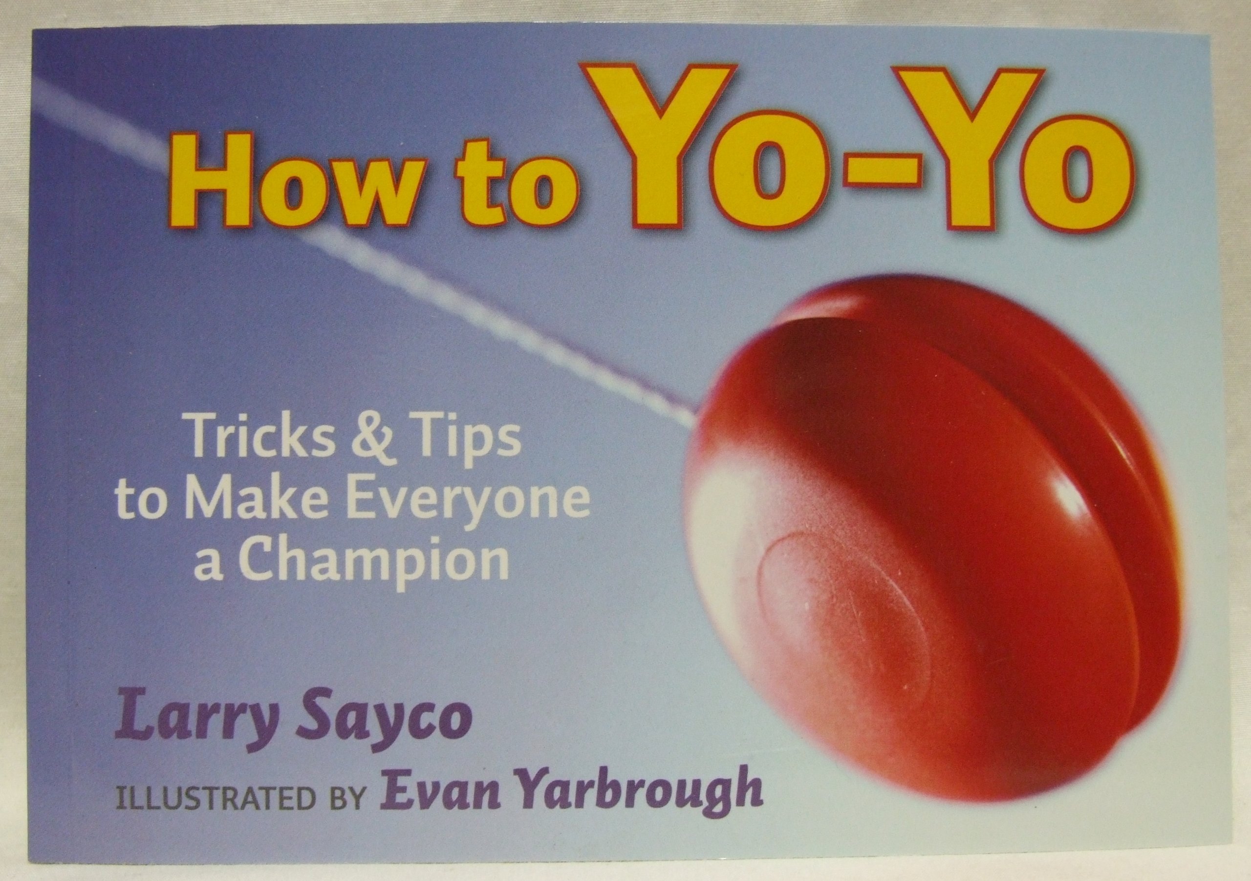 How to Yo-Yo - Tricks and Tips to Make Everyone a Champion: Larry Sayco ...