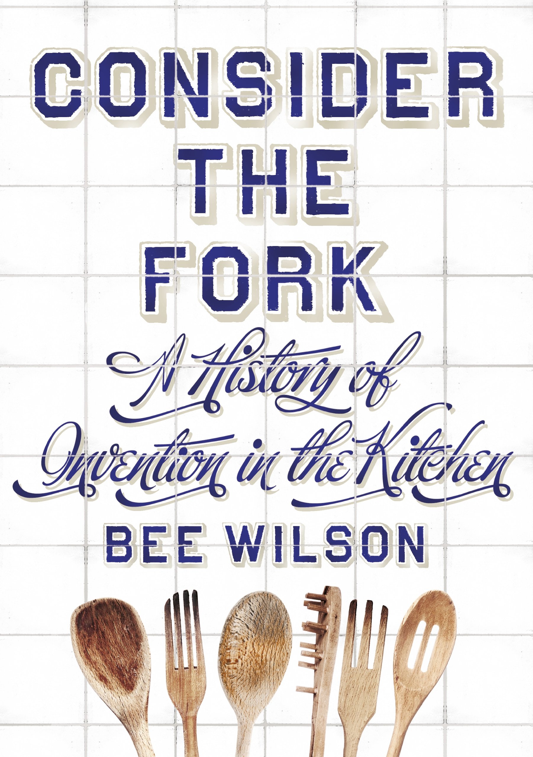 Consider the Fork: A History of Invention in the Kitchen : Wilson, Bee ...