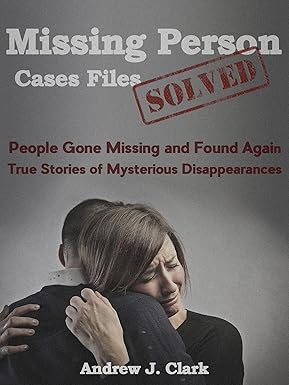 Missing Person Case Files Solved: People Gone Missing and Found Again True Stories of Mysterious ...