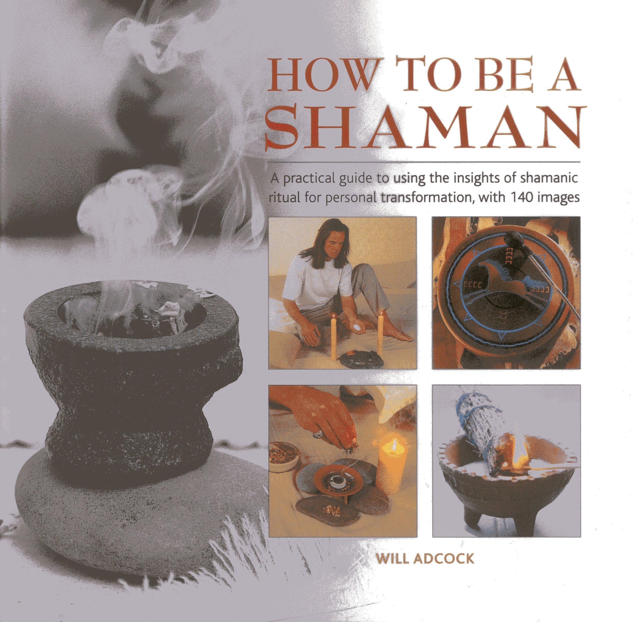 How to be a Shaman: A Practical Guide to Using the Insights of Shamanic ...