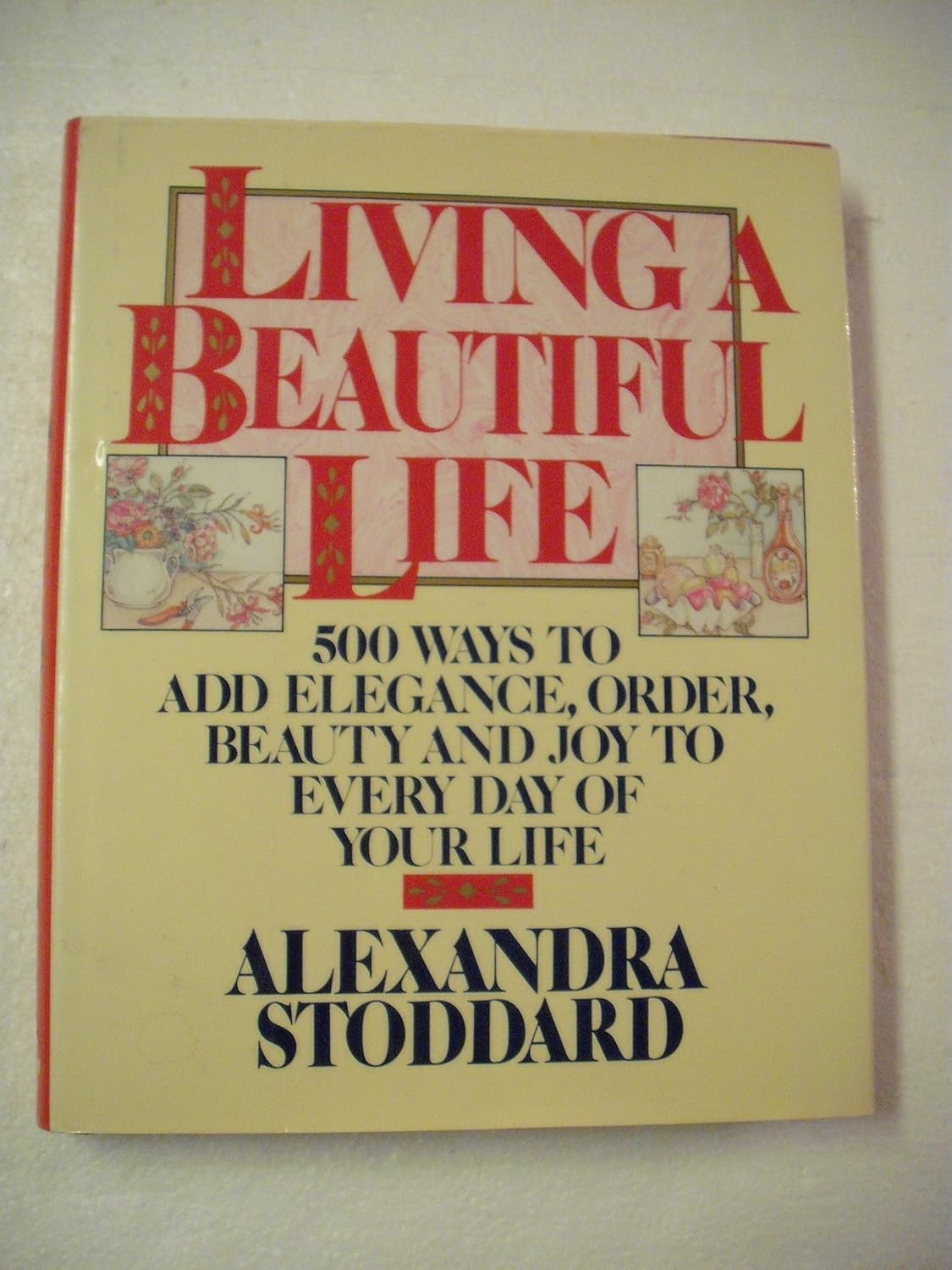 Living a Beautiful Life: Five Hundred Ways to Add Elegance, Order ...