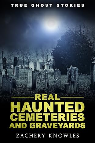 Amazon.com: True Ghost Stories: Real Haunted Cemeteries and Graveyards eBook : Knowles, Zachery ...