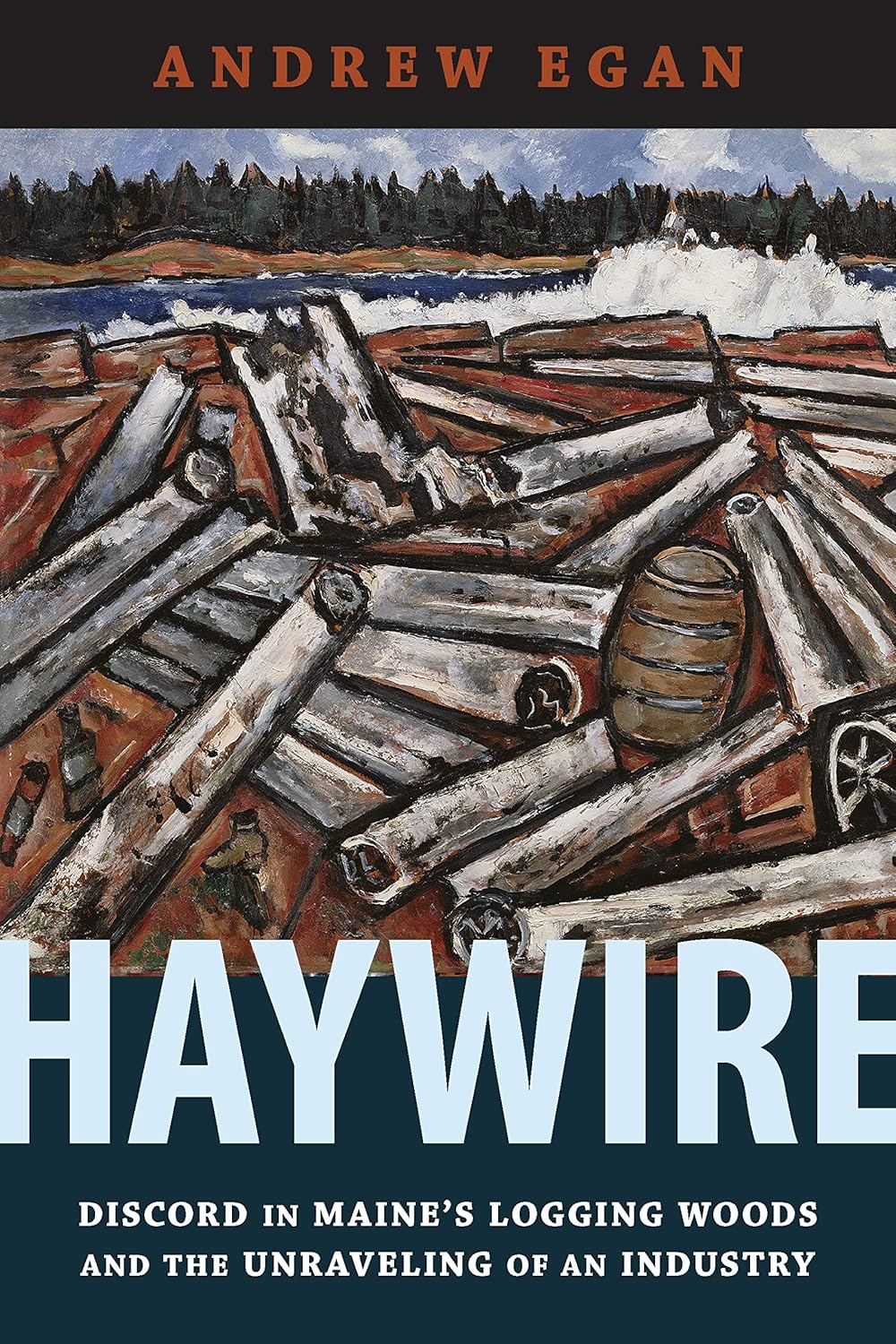 Haywire: Discord in Maine's Logging Woods and the Unraveling of an ...