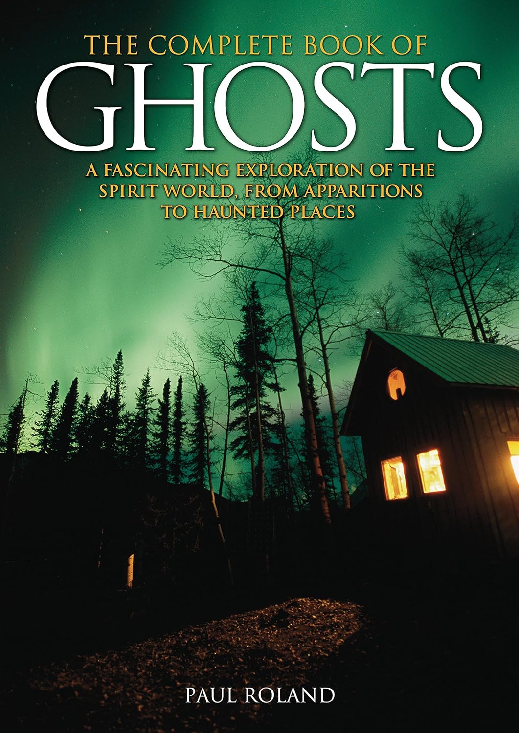 The Complete Book of Ghosts: A Fascinating Exploration of the Spirit ...