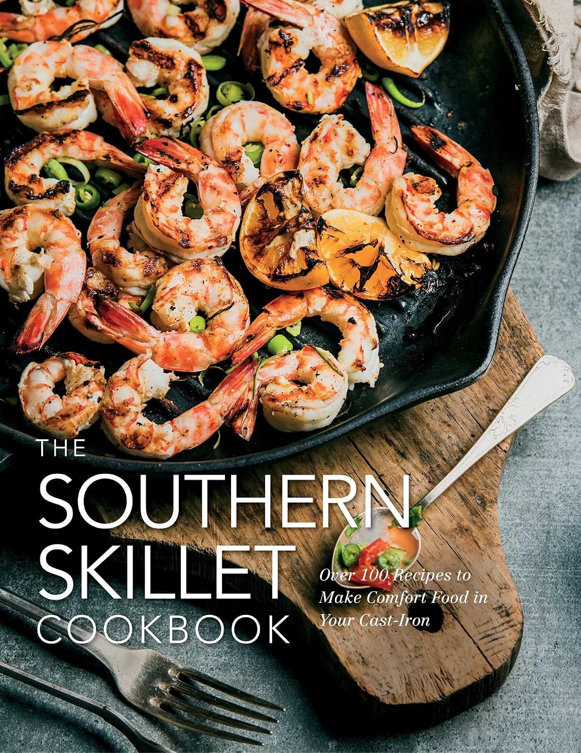 The Southern Skillet Cookbook: Over 100 Recipes to Make Comfort Food in ...