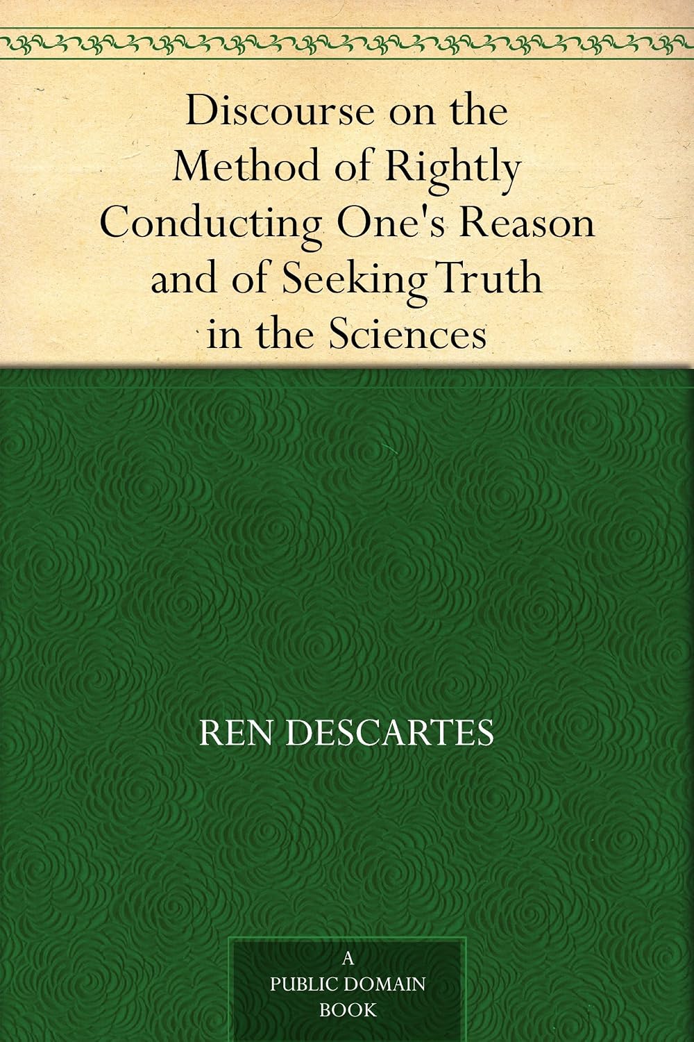 Discourse on the Method of Rightly Conducting One's Reason and of ...