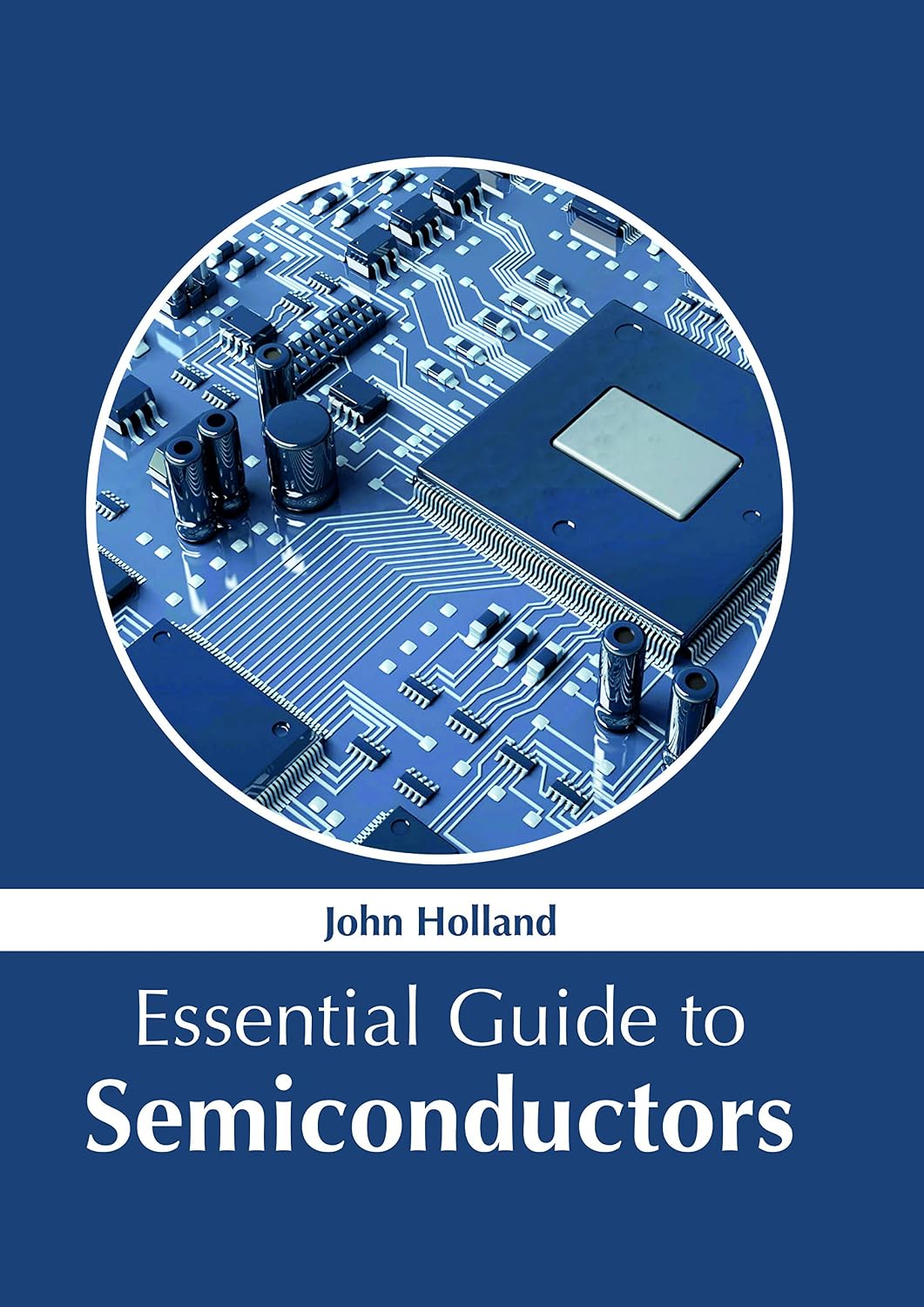 Essential Guide to Semiconductors: Holland, John: 9781632385949: Amazon ...