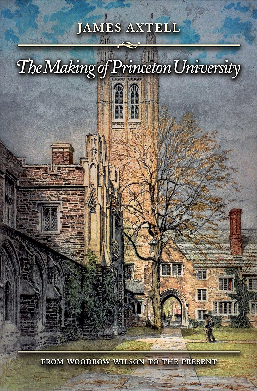 The Making of Princeton University: From Woodrow Wilson to the Present ...
