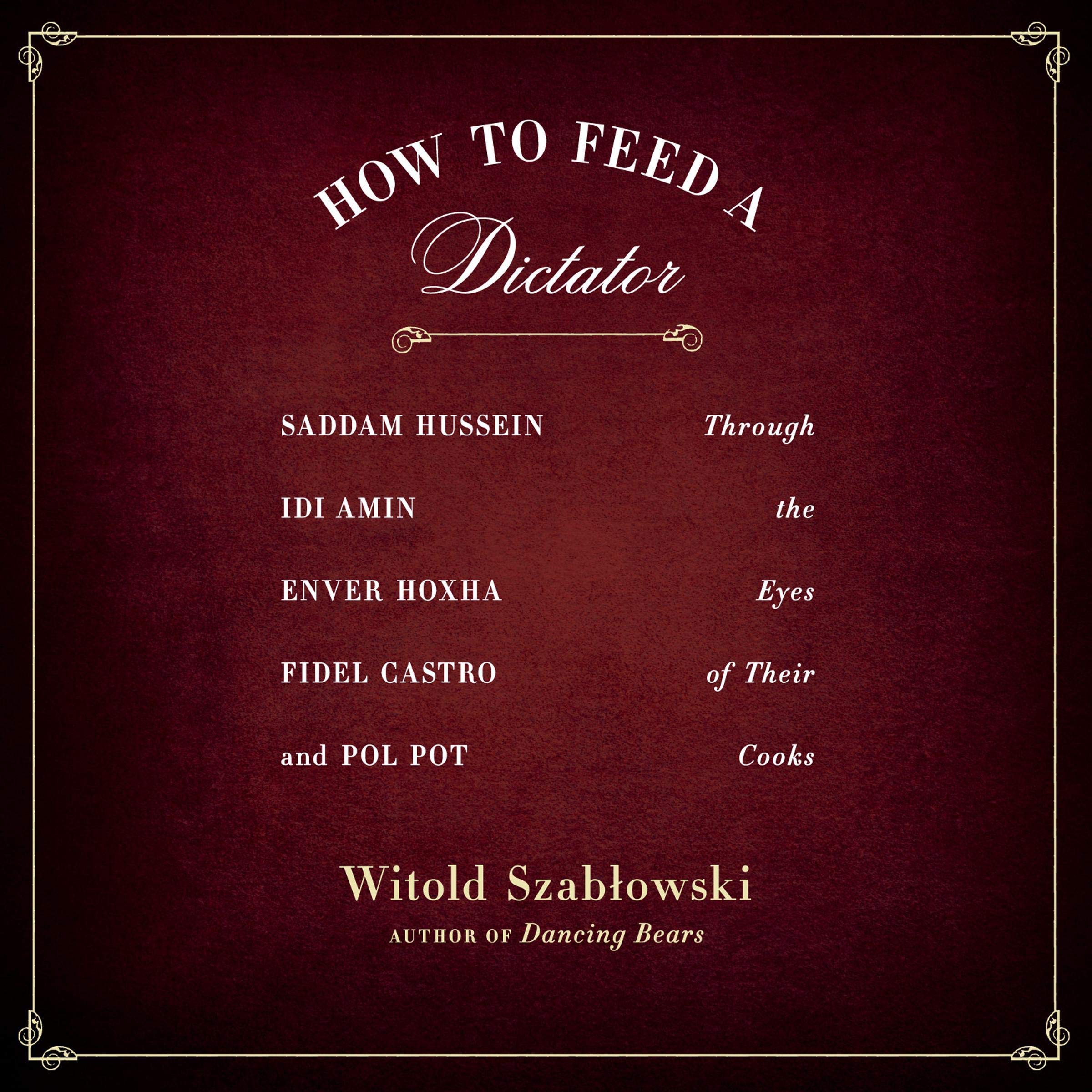 Buy How to Feed a Dictator: Saddam Hussein, Idi Amin, Enver Hoxha ...