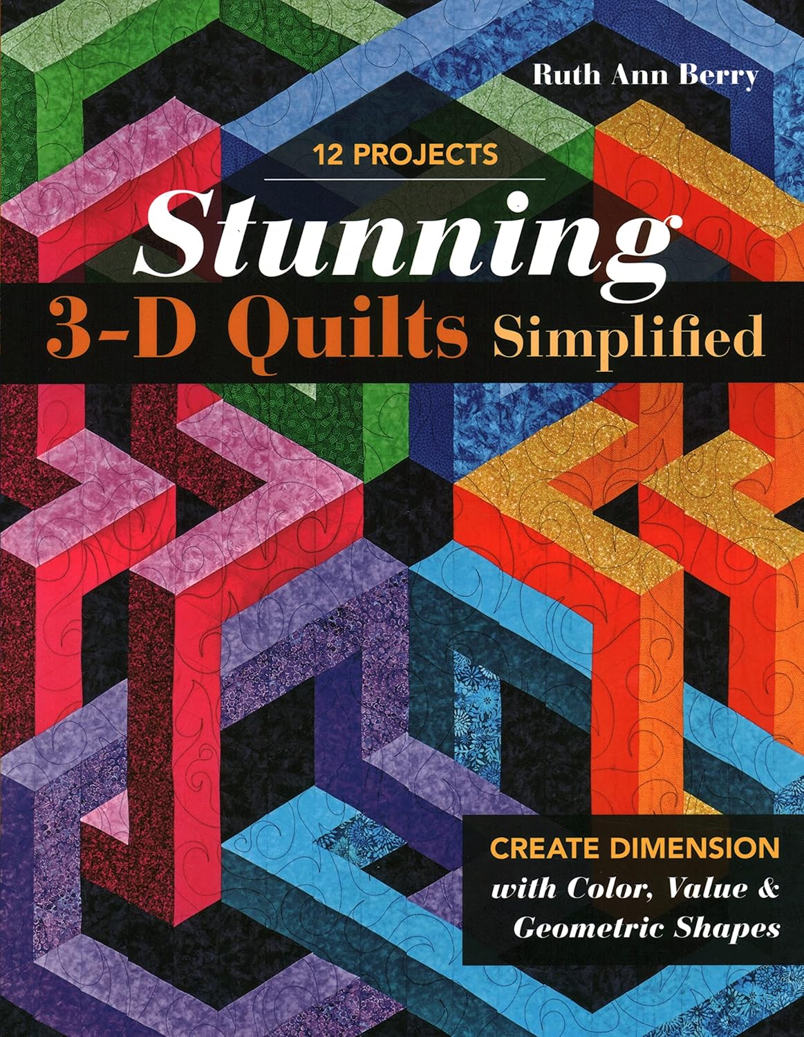 Stunning 3-D Quilts Simplified: Create Dimension with Color, Value & Geometric Shapes: Berry ...