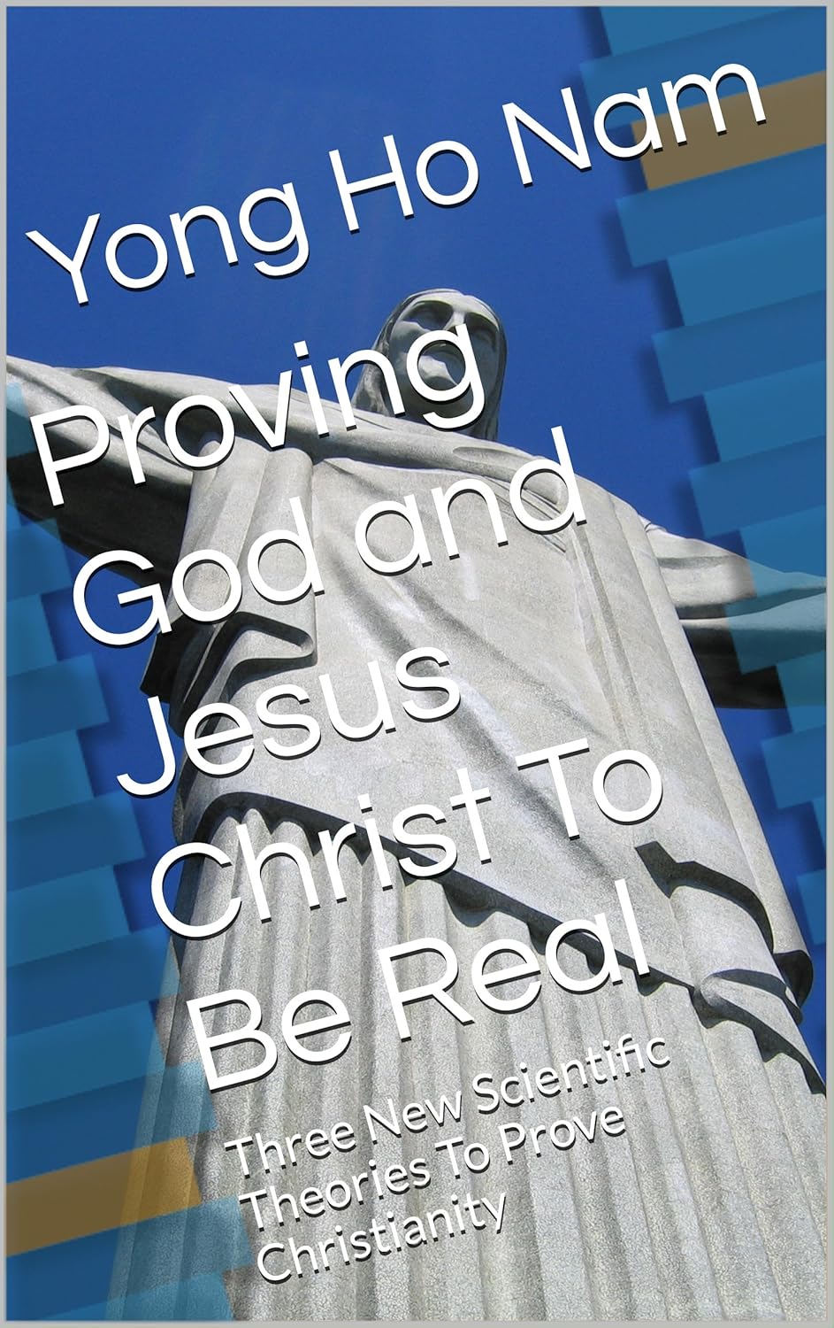 Proving God and Jesus Christ To Be Real: Three New Scientific Theories ...