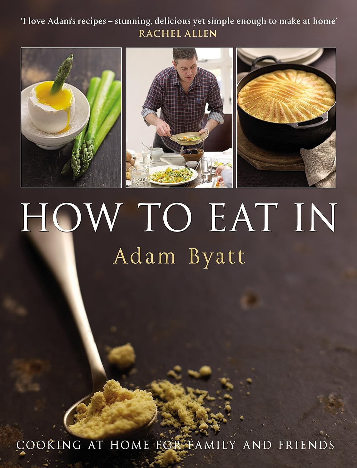 How to Eat In: Cooking at Home for Family and Friends: Byatt, Adam ...