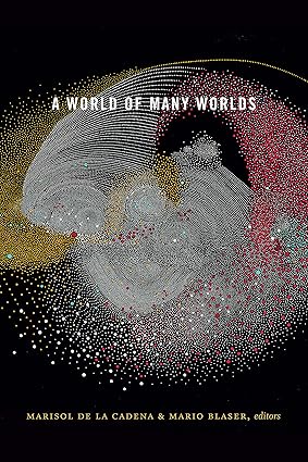 A World of Many Worlds: de la Cadena, Marisol, Blaser, Mario ...