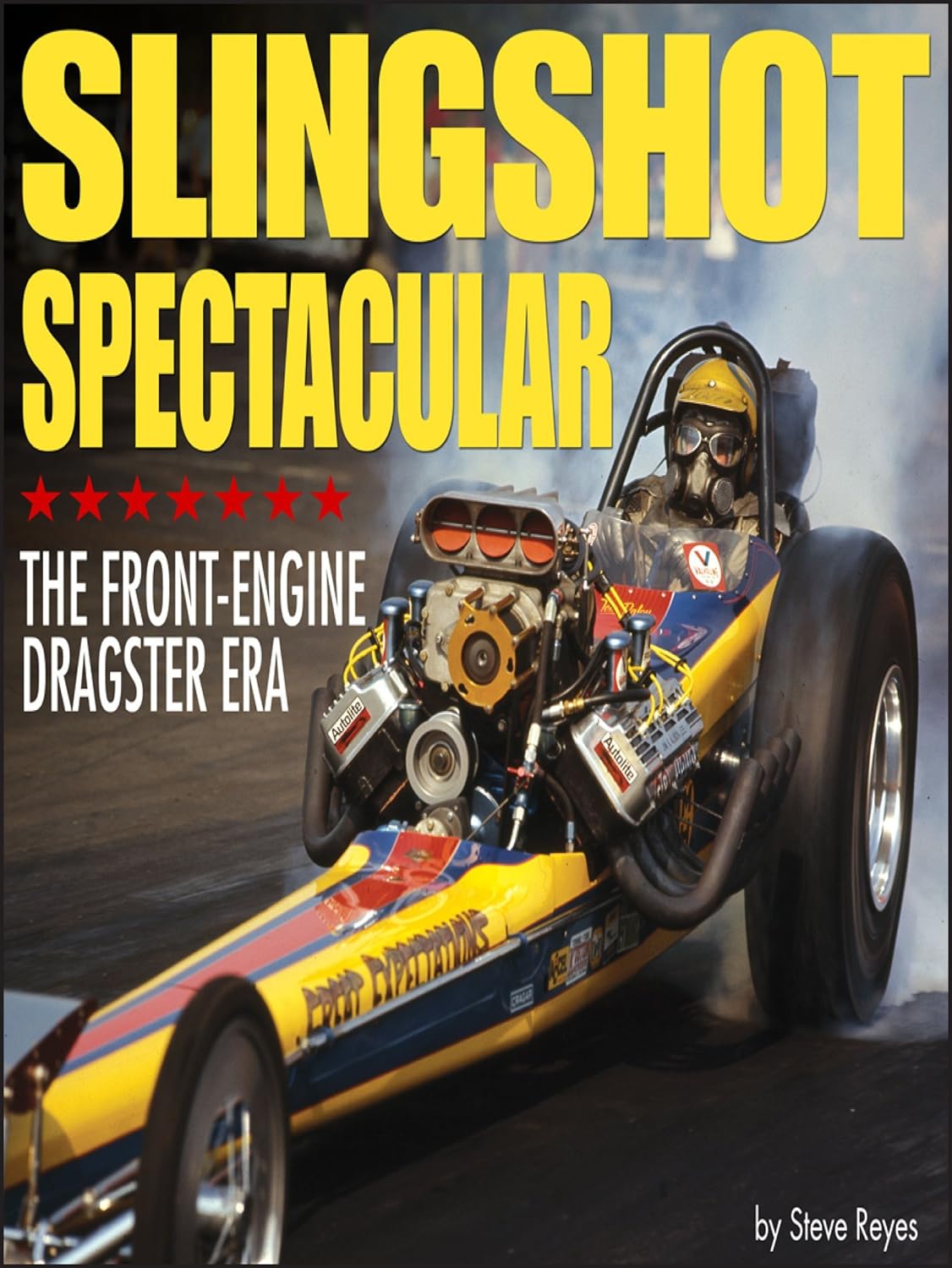 Slingshot Spectacular: The Front-Engine Dragster Era: Reyes, Steve ...