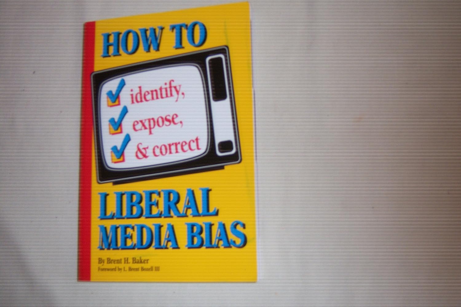 How to Identify, Expose and Correct Liberal Media Bias: Baker, Brent ...