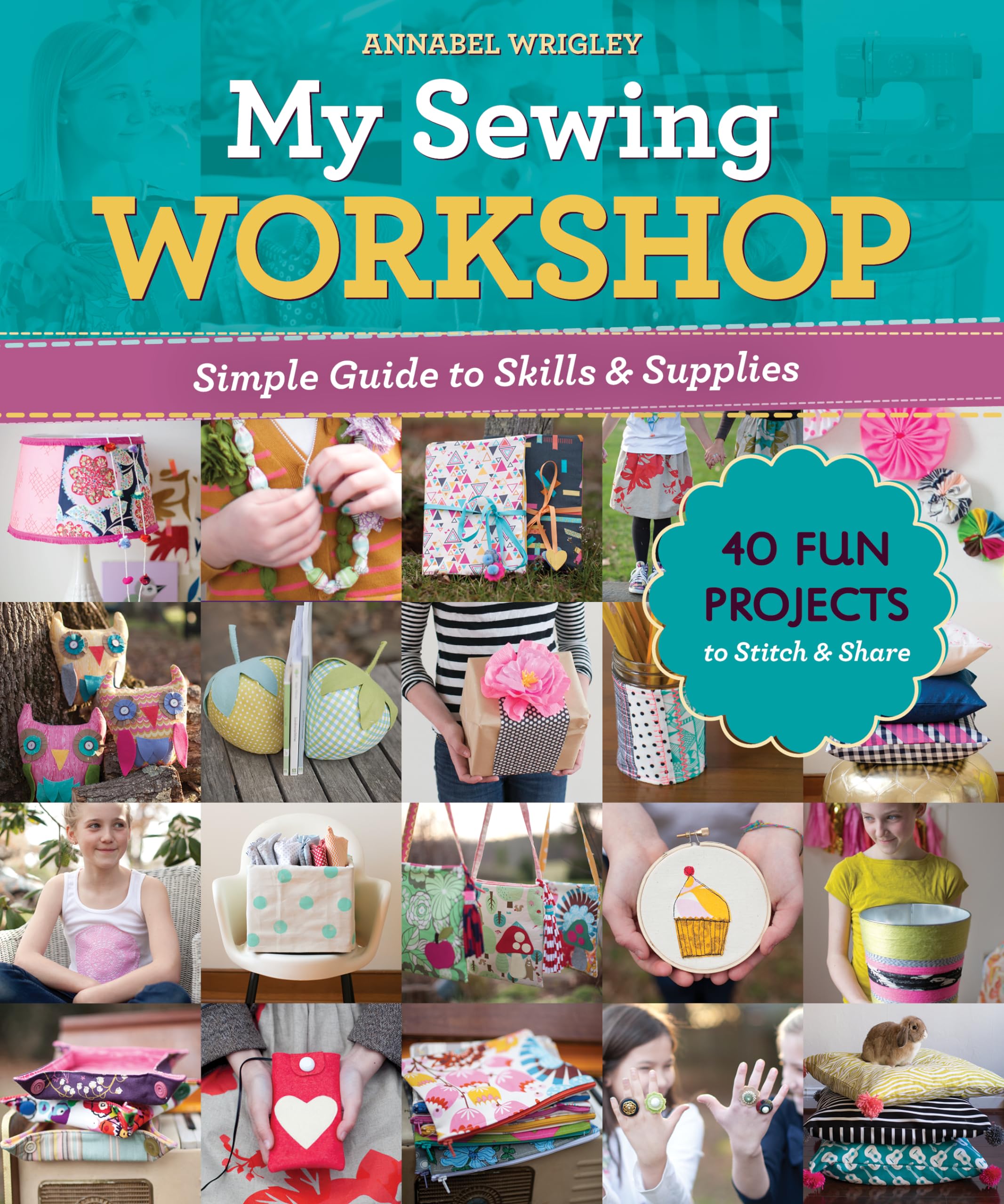 My Sewing Workshop: Simple Guide to Skills & Supplies; 40 Fun Projects ...