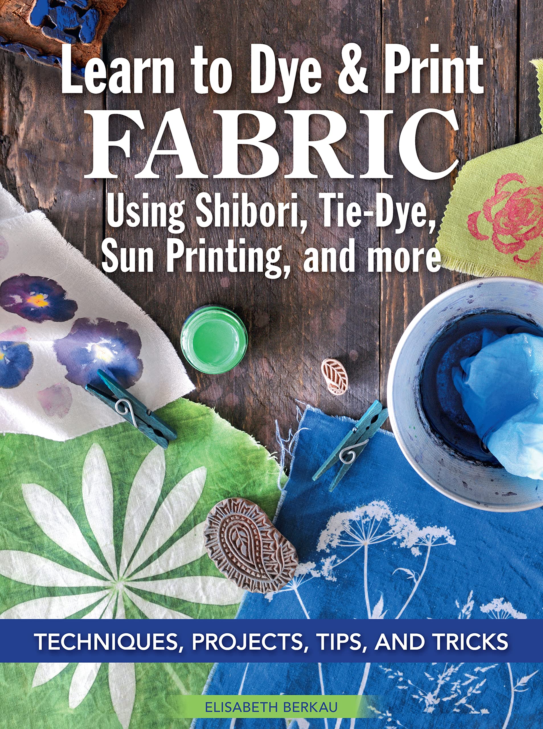 Learn to Dye & Print Fabric Using Shibori, Tie-Dye, Sun Printing, and ...