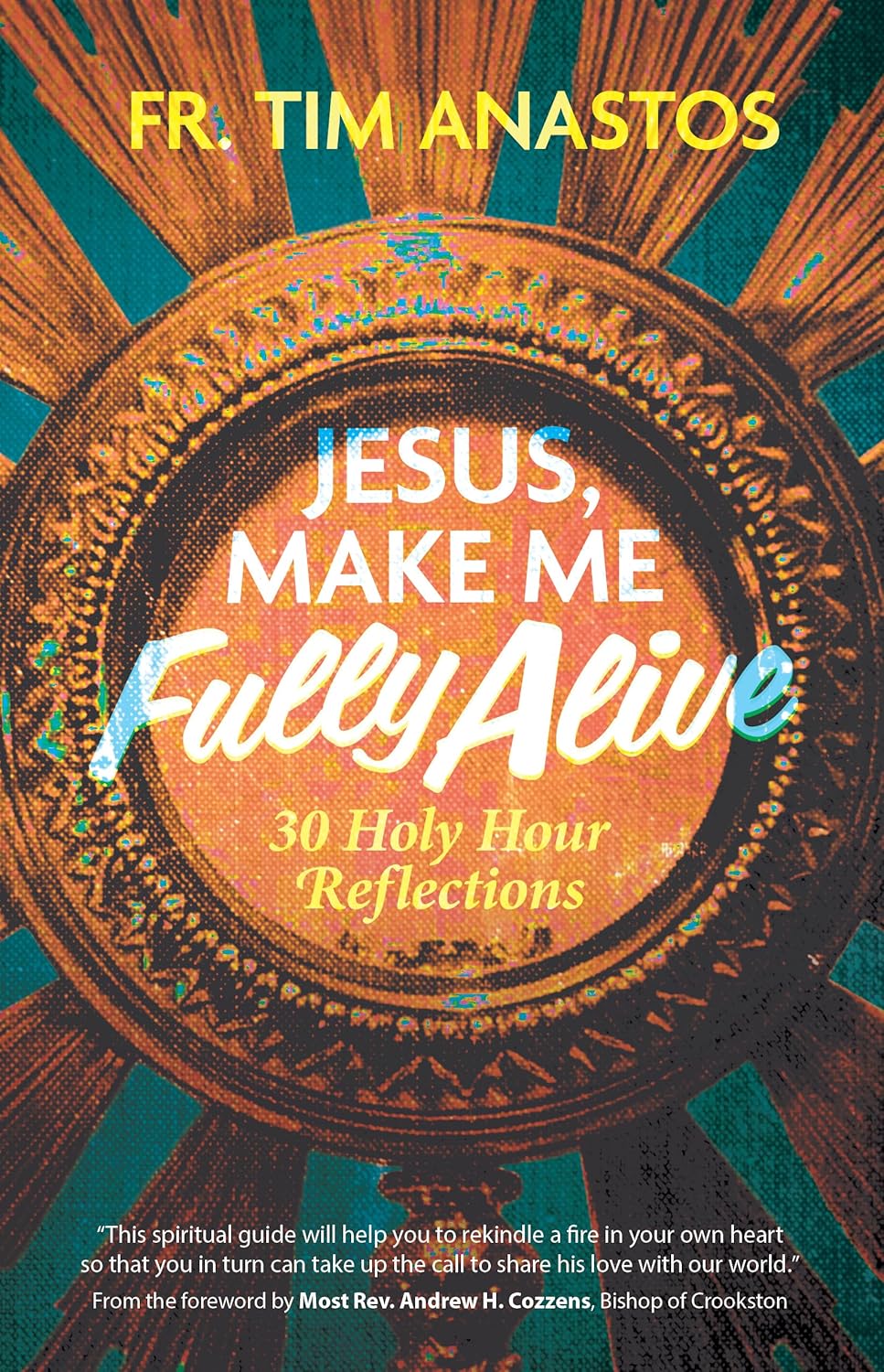 Jesus, Make Me Fully Alive: 30 Holy Hour Reflections: Anastos, Fr. Tim ...