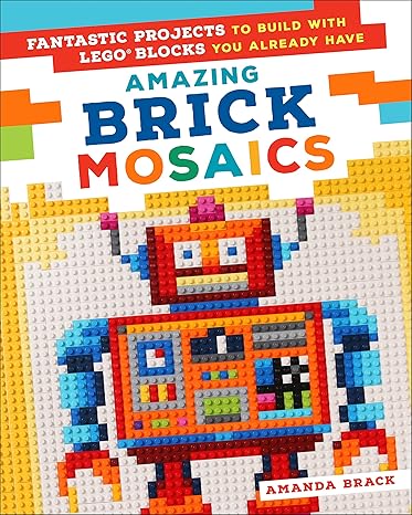 Amazing Brick Mosaics: Fantastic Projects to Build with Lego Blocks You ...