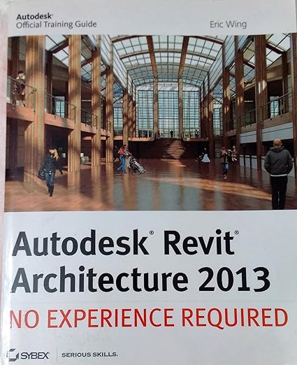 Autodesk Revit Architecture 2013: No Experience Required: Wing, Eric ...
