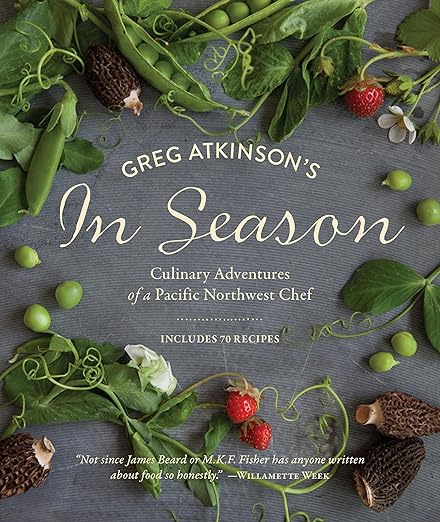Greg Atkinson's In Season: Culinary Adventures of a Pacific Northwest ...