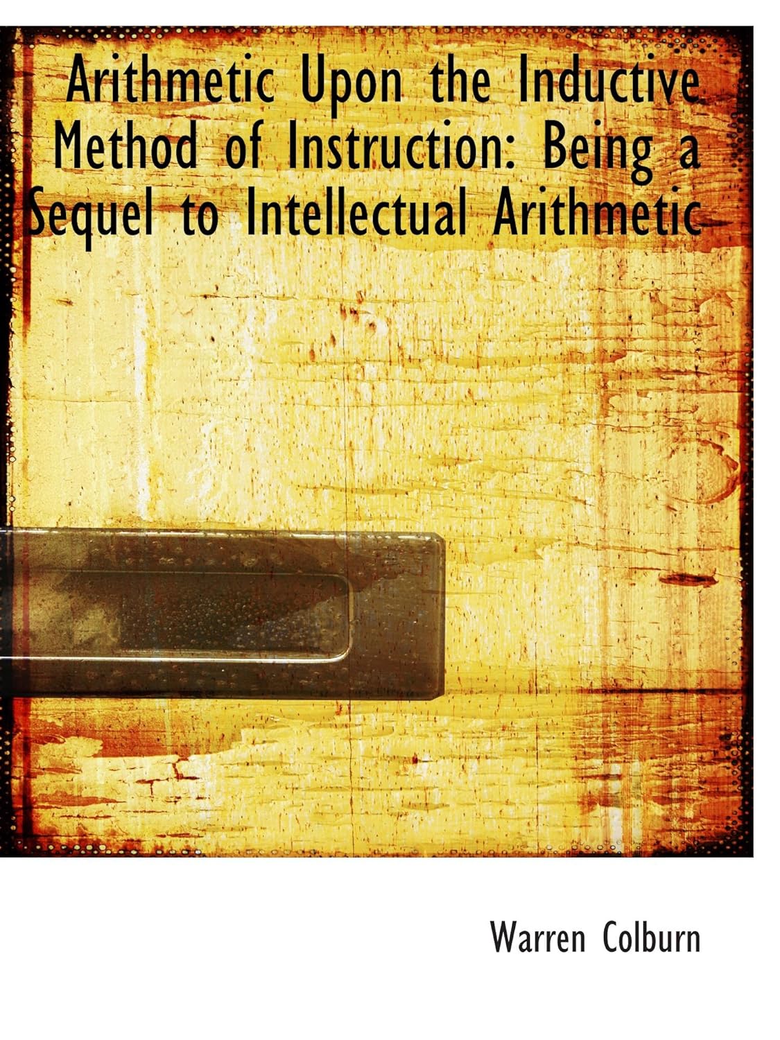 Arithmetic Upon the Inductive Method of Instruction: Being a Sequel to Intellectual Arithmetic ...