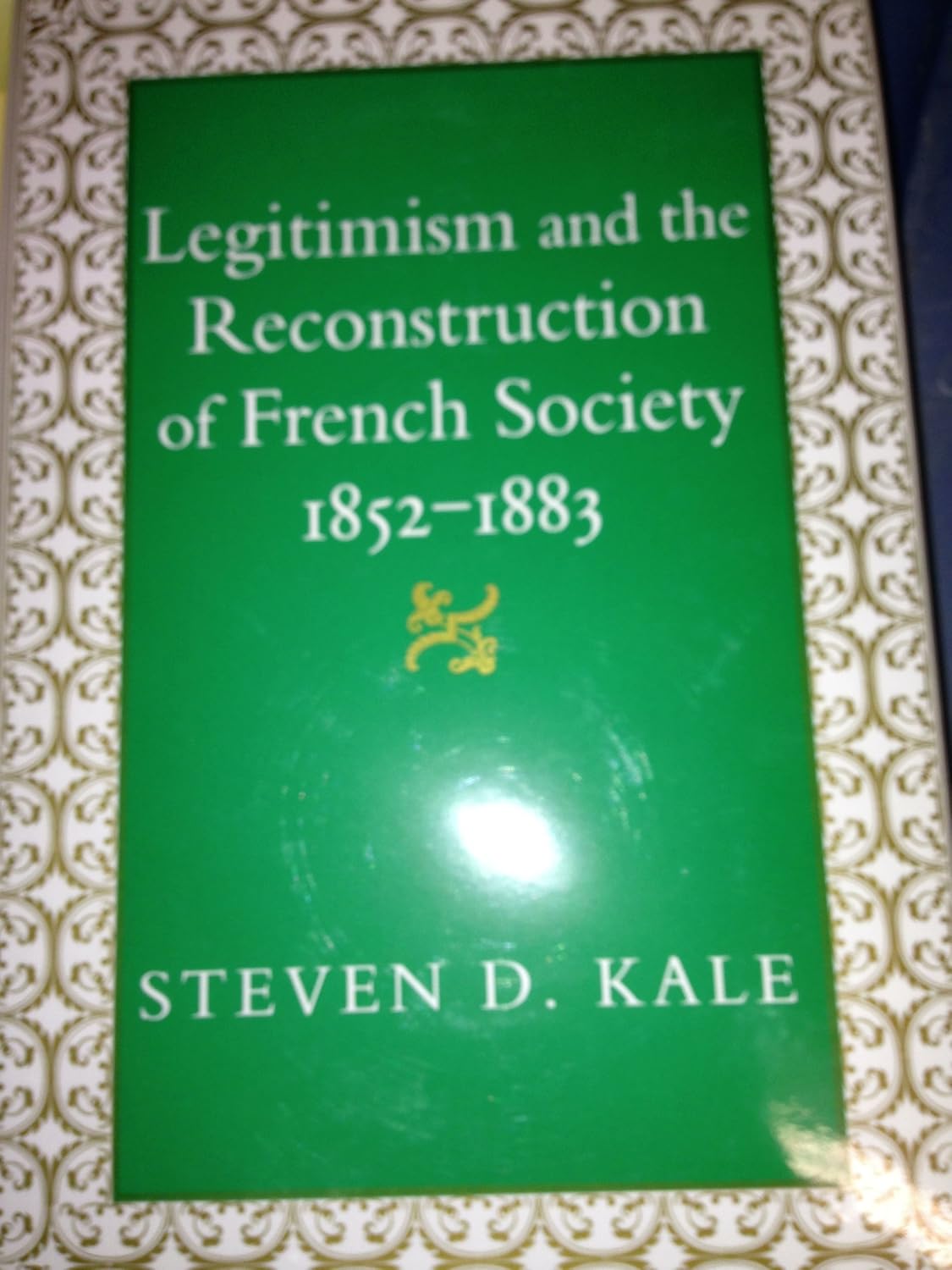 Legitimism and the Reconstruction of French Society, 1852-1883: Kale ...
