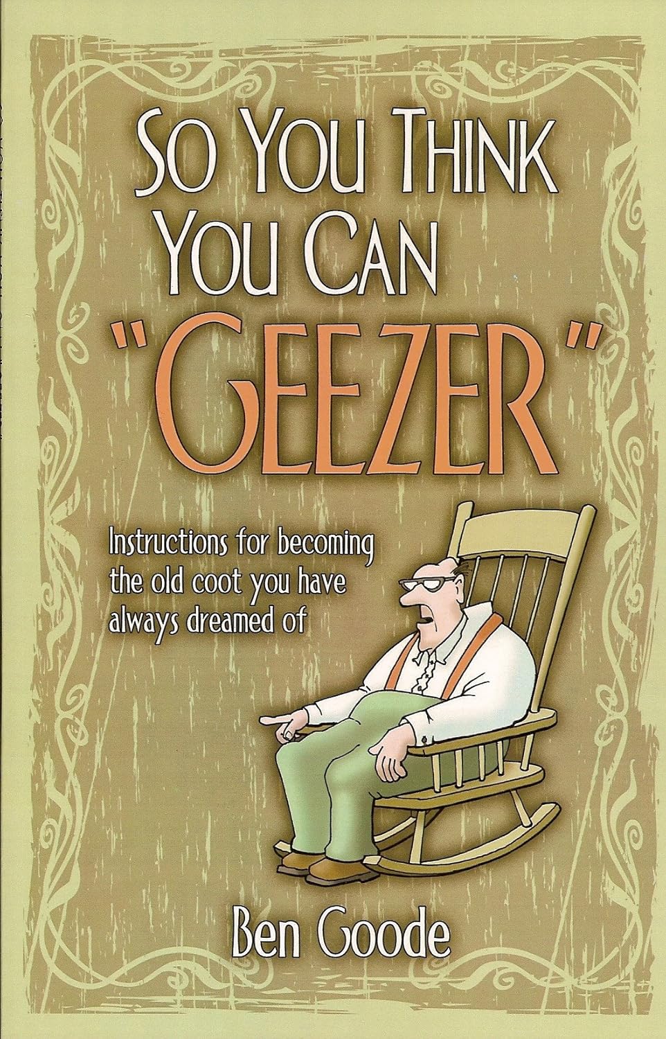 So You Think You Can "Geezer": Instructions for Becoming the Old Coot ...