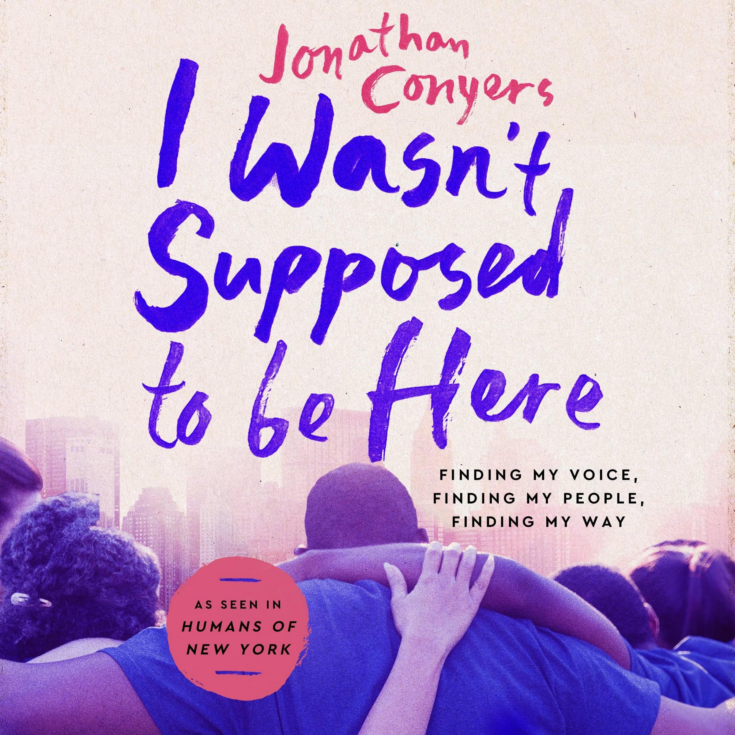 I Wasn't Supposed to Be Here: Finding My Voice, Finding My People ...