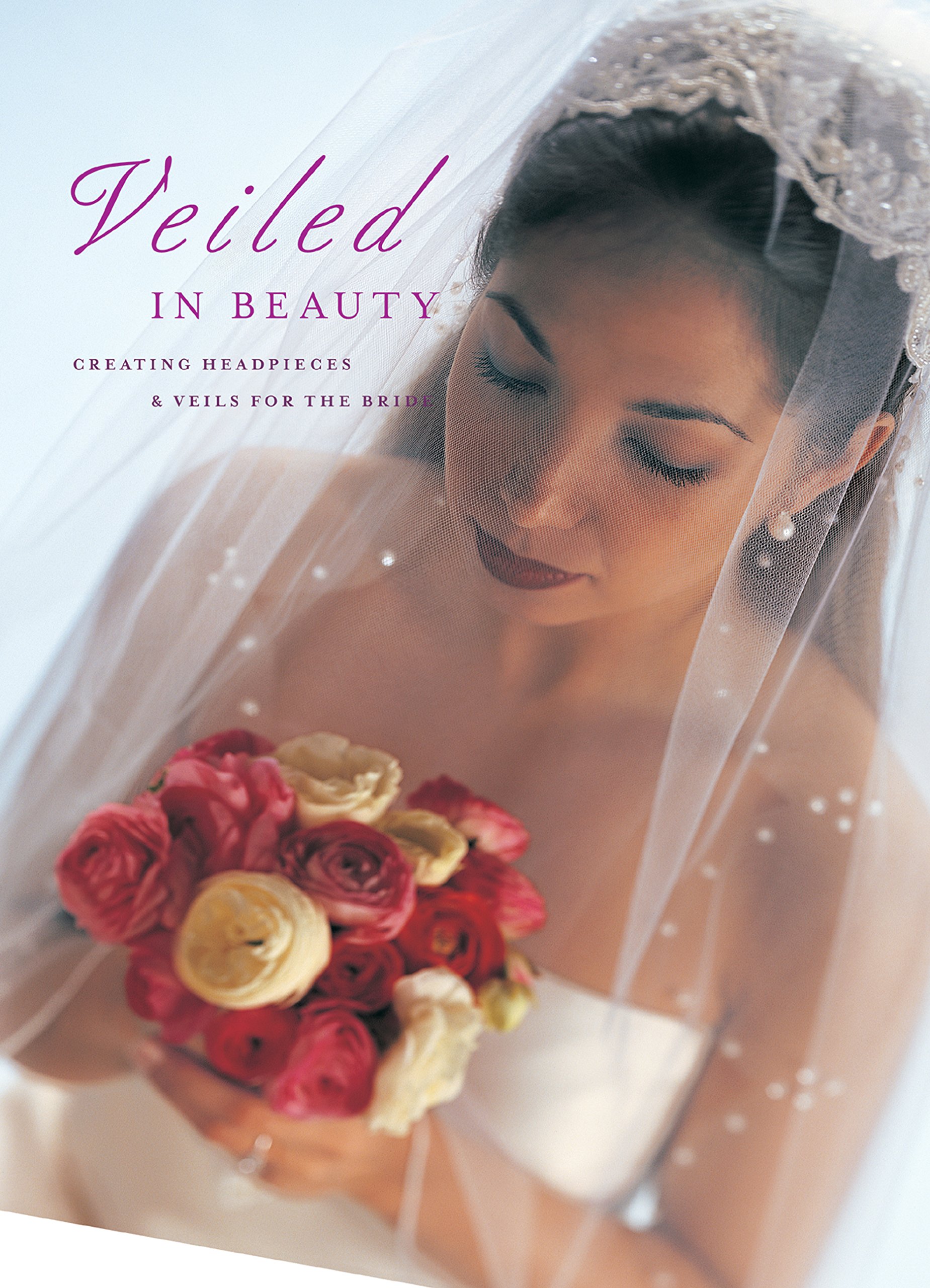 Veiled in Beauty: Creating Headpieces & Veils for the Bride: Editors of ...