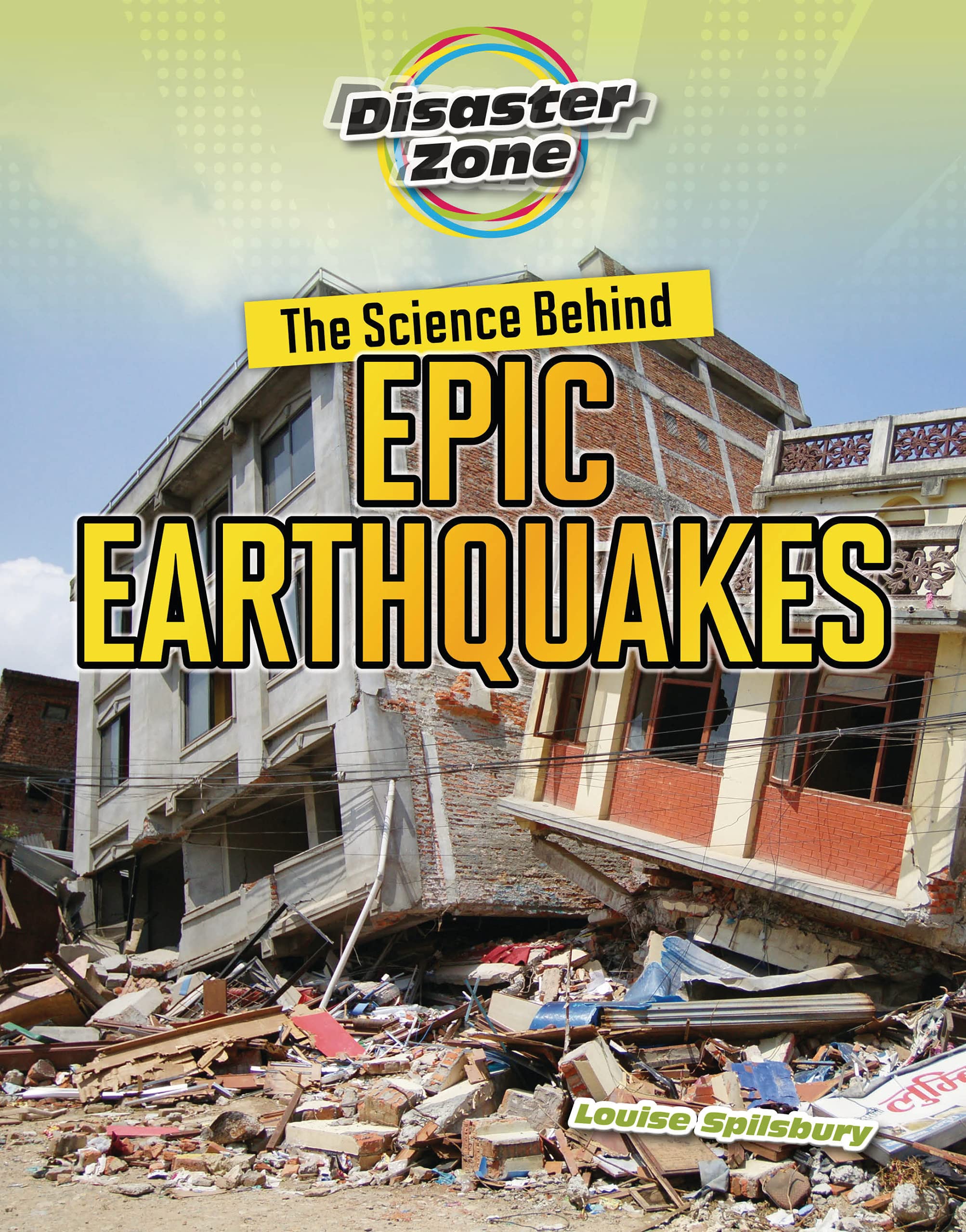The Science Behind Epic Earthquakes (Disaster Zone): Spilsbury, Louise ...