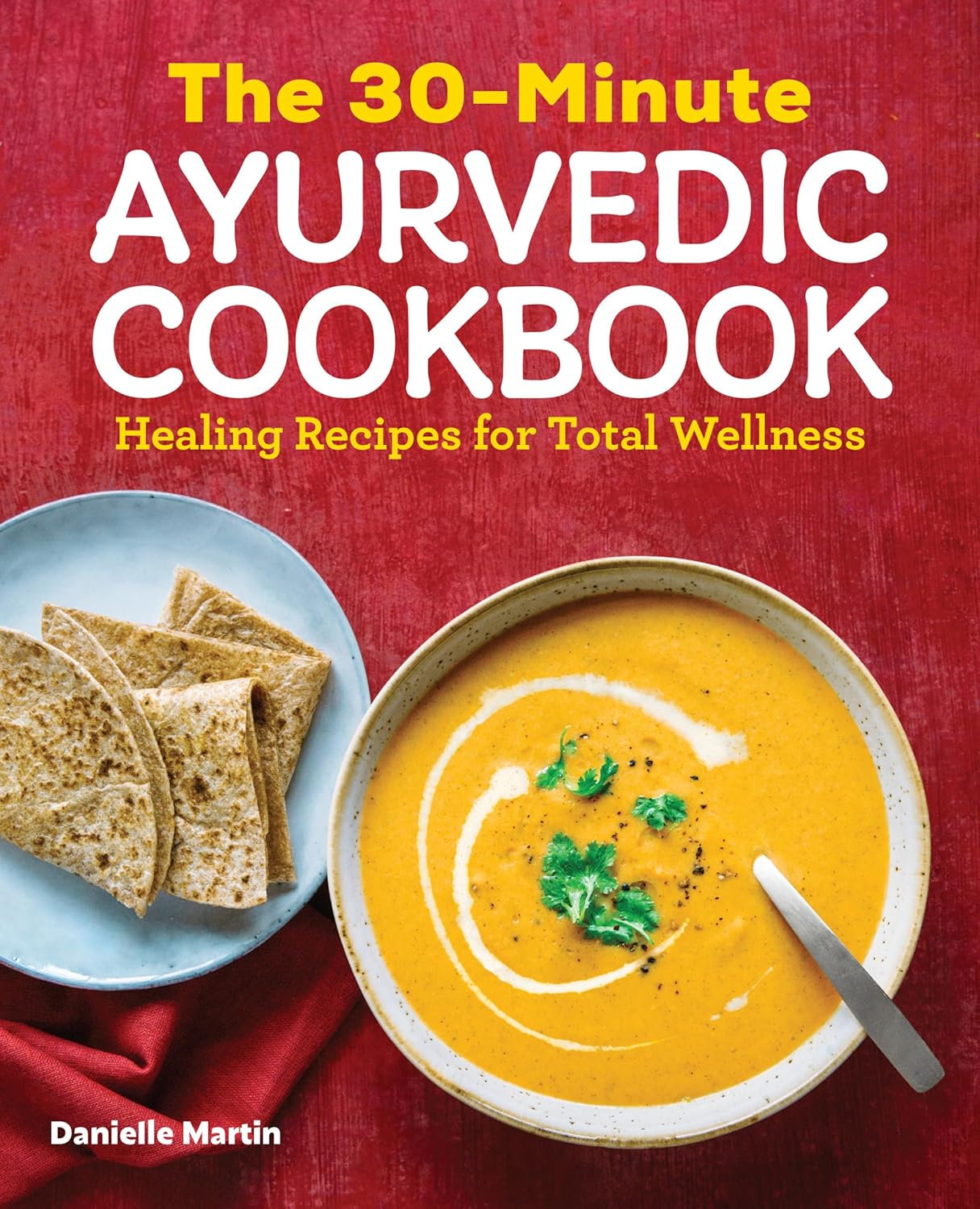 The 30-Minute Ayurvedic Cookbook: Healing Recipes for Total Wellness ...