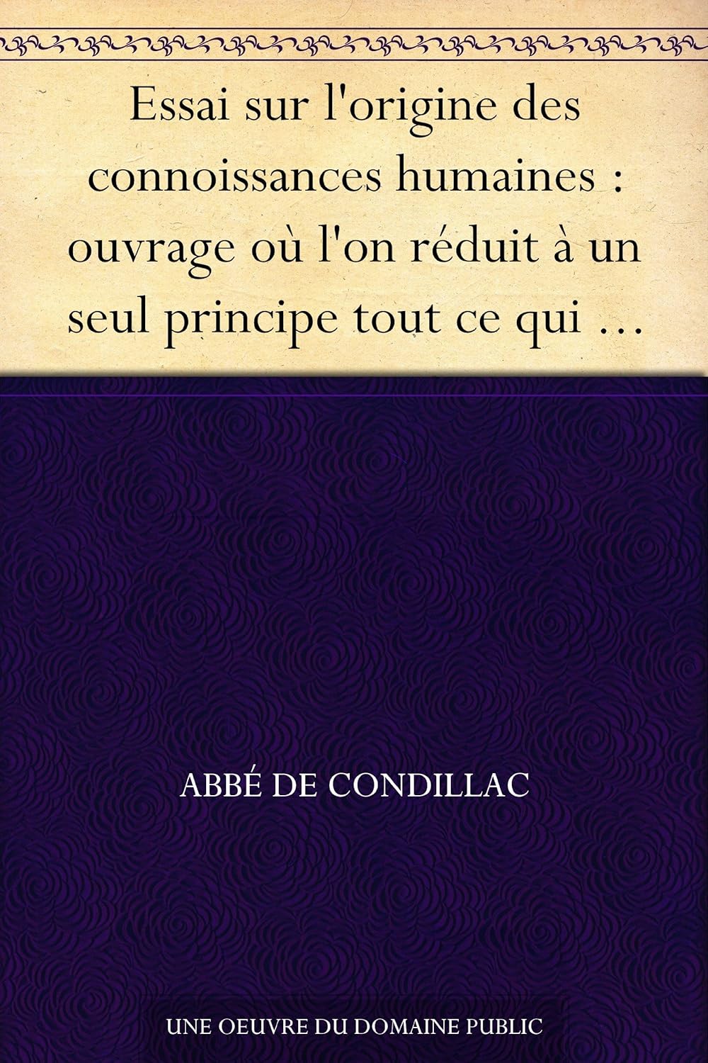Essai sur l'origine des connoissances humaines : ouvrage où l'on réduit ...
