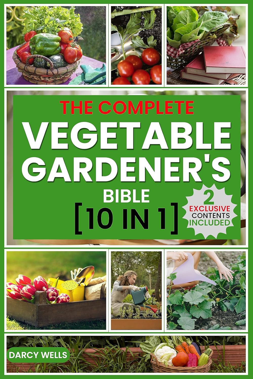 The Complete Vegetable Gardener's Bible [10 in 1]: Discover the secrets ...